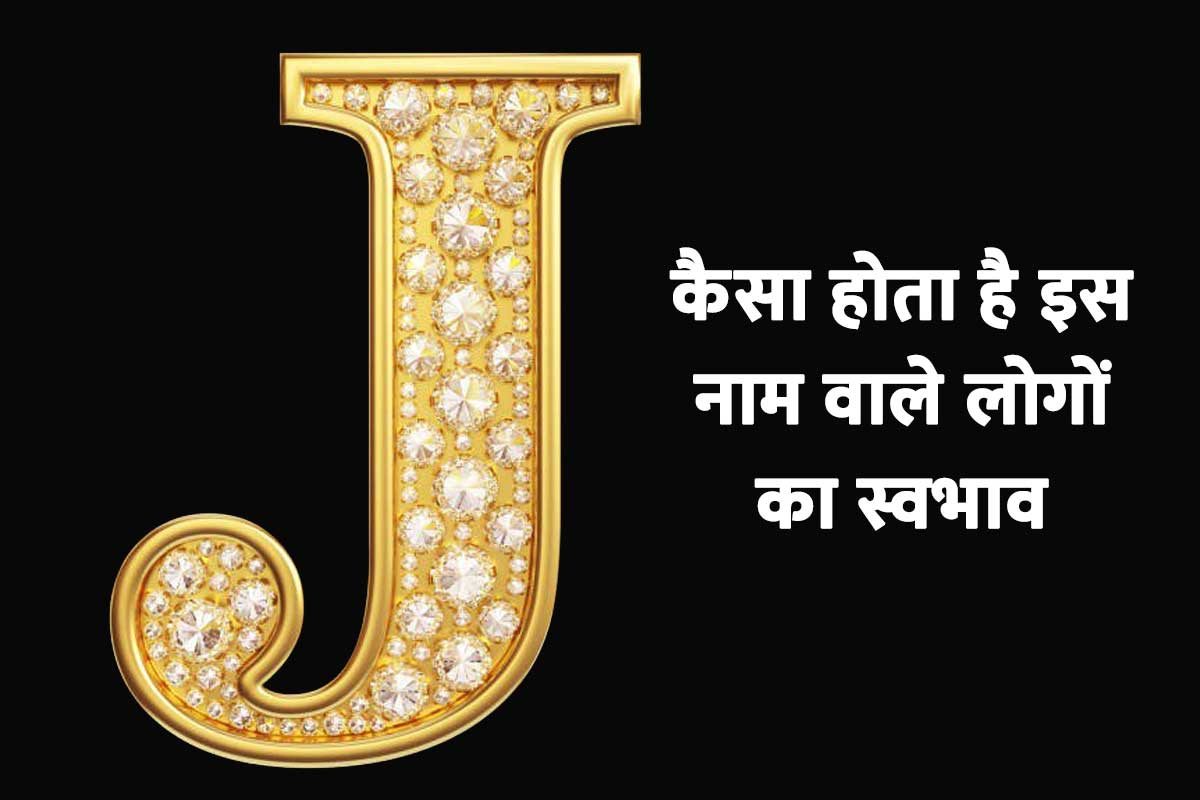 चंचल और नखरीले स्वभाव के होते हैं J नाम वाले लोग, जानें इनकी ये 6 बड़ी ...