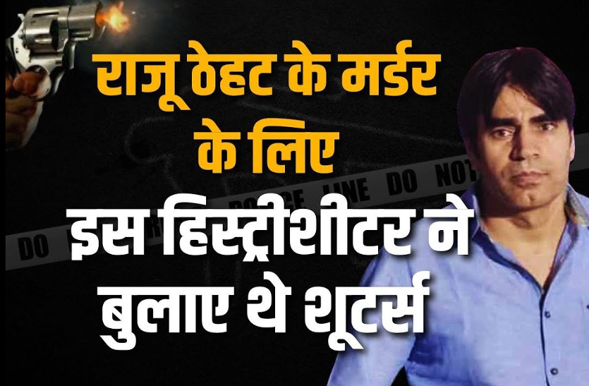 Gangster Raju Theth Murder Update इस हिस्ट्रीशीटर ने बुलाये थे शूटर्स