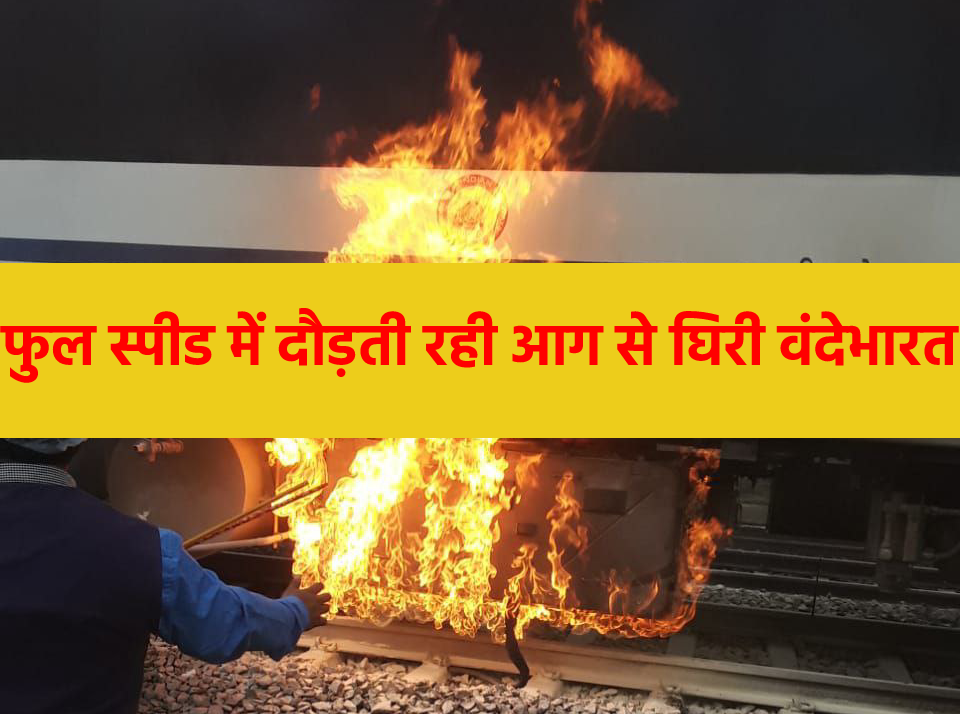 पूरी रफ़्तार से दौड़ती रही आग से घिरी वंदेभारत, जान बचाने कूदे यात्री ...