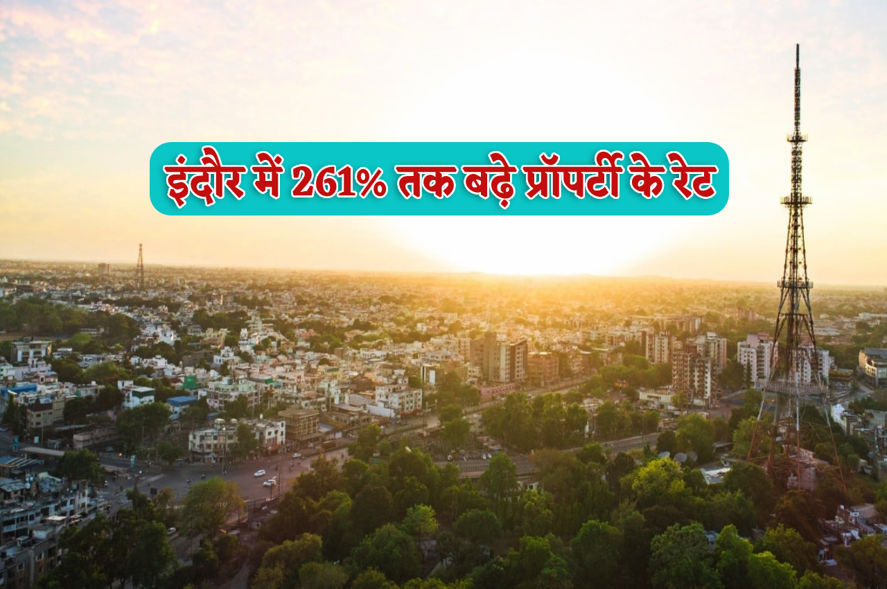 इंदौर में 261% तक बढ़े प्रॉपर्टी के रेट, इन 580 लोकेशन्स पर दिखेगा ...